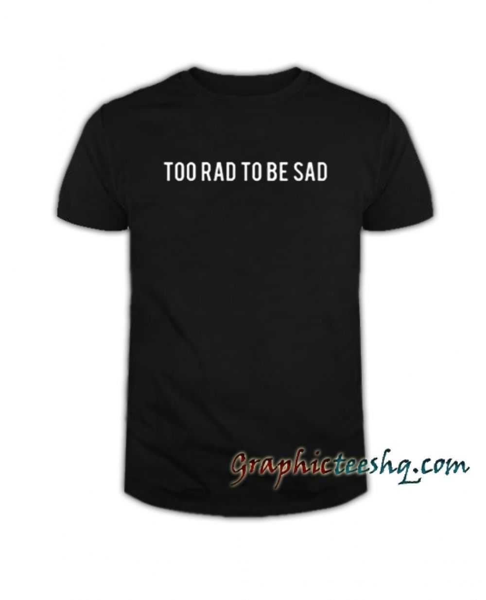 too rad to be sad tee shirt for adult men and women. t feels soft