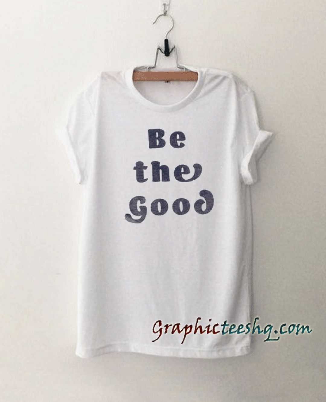 Be The Good tee shirt for adult men and women. It feels soft